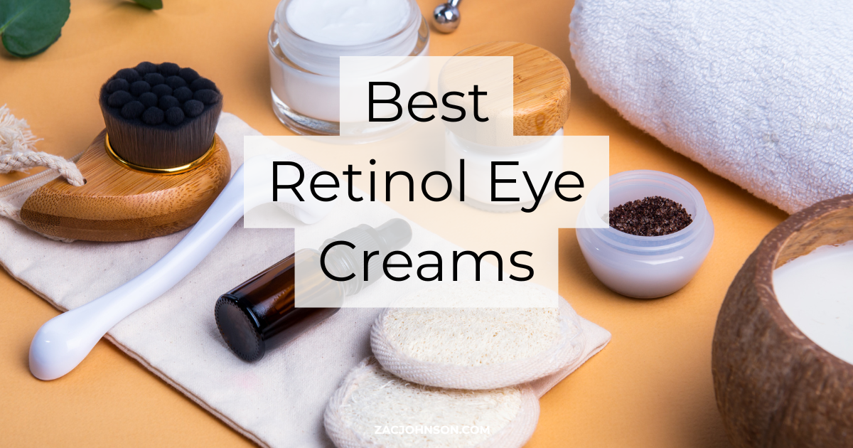 Best Retinol Eye Creams (2026) Reviewed - Zac Johnson - ZacJohnson.com